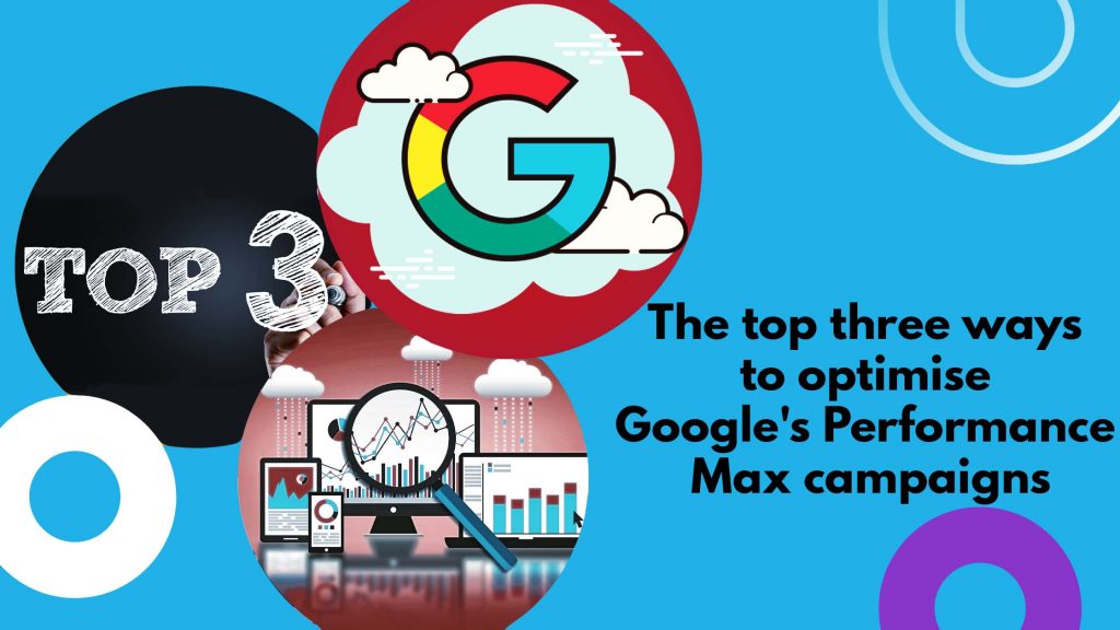 The Top Three Ways to Optimise Google’s Performance Max Campaigns ...